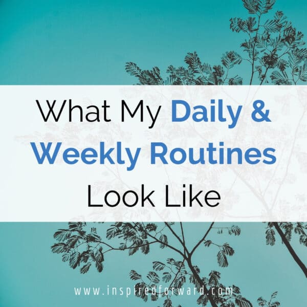 What My Daily & Weekly Routines Look Like - Inspired Forward
